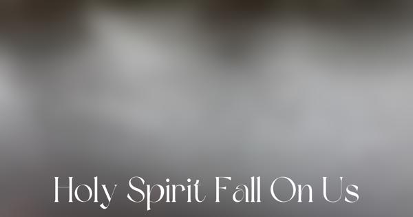 Holy Spirit Fall On Us