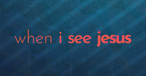 When I see Jesus