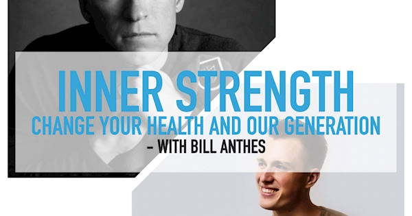 Inner Strength to Change Your Health and Our Generation - With Bill Anthes