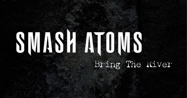 Smash Atoms - Bring The River