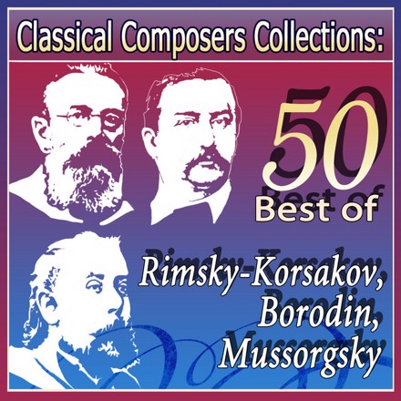 Various Artists - Classical Composers Collections: 50 Best of Rimsky-Korsakov, Borodin, Mussorgsky