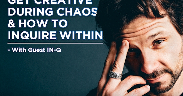 Get Creative During Chaos & How To Inquire Within