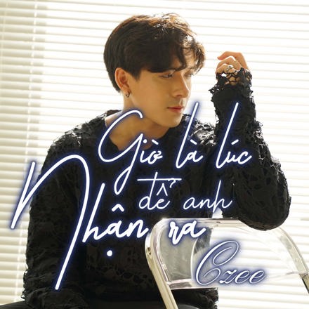 Czee - Giờ Là Lúc Để Anh Nhận Ra