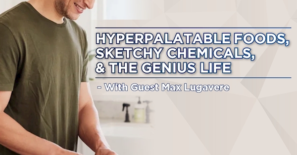 Hyperpalatable Foods, Sketchy Chemicals, & The Genius Life