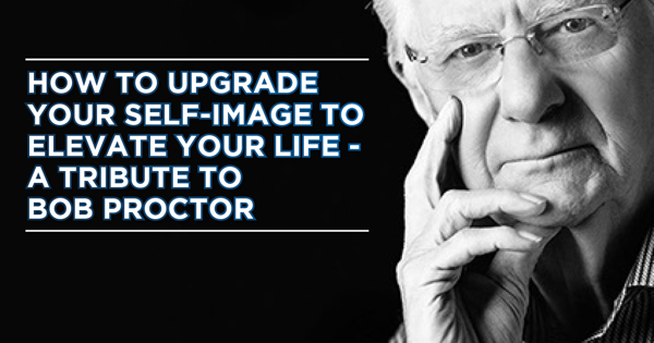 How To Upgrade Your Self-Image To Elevate Your Life - A Tribute To Bob ...